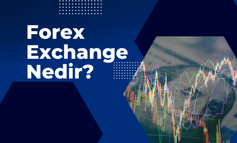Forex Exchange Nedir? | Özellikleri Nelerdir?